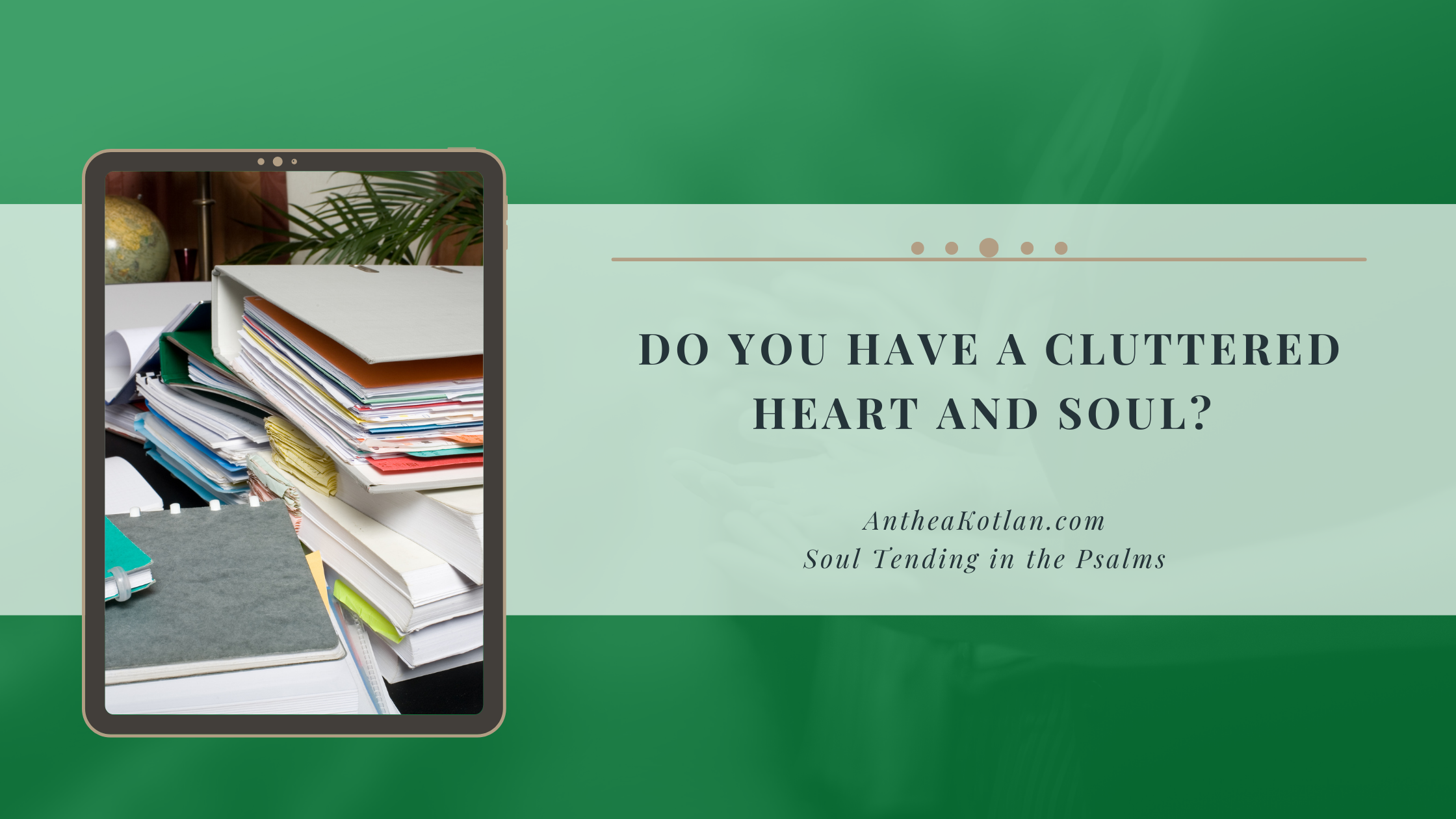 Do You Have a Cluttered Heart and Soul? Psalm 15 | Anthea Kotlan