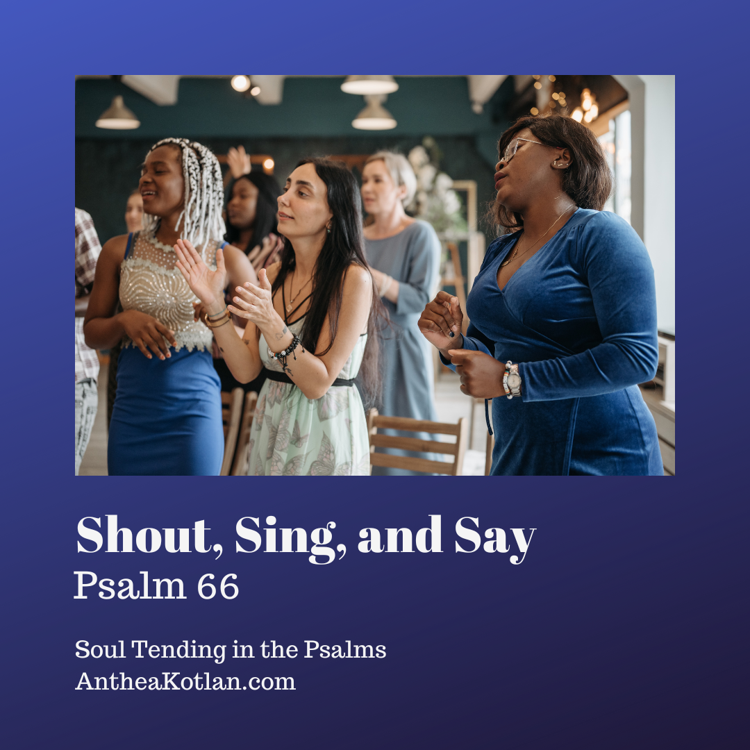 Shout, Sing, and Say – Psalm 66 | Anthea Kotlan
